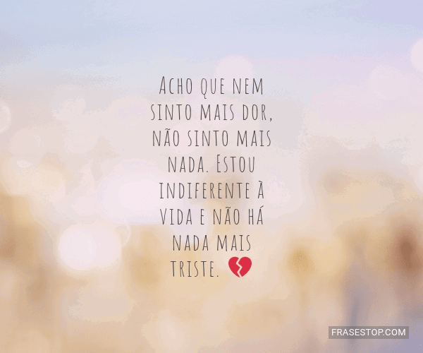 Acho que nem sinto mais dor, não sinto mais nada.... - FrasesTop