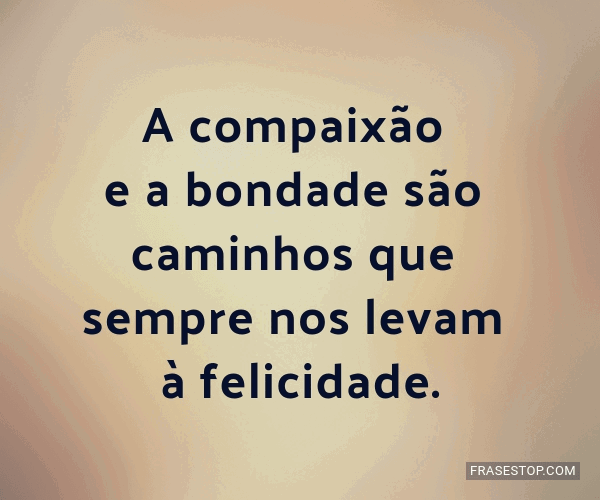A compaixão e a bondade são caminhos que sempre... - FrasesTop