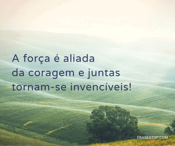 A força é aliada da coragem e juntas tornam-se... - FrasesTop