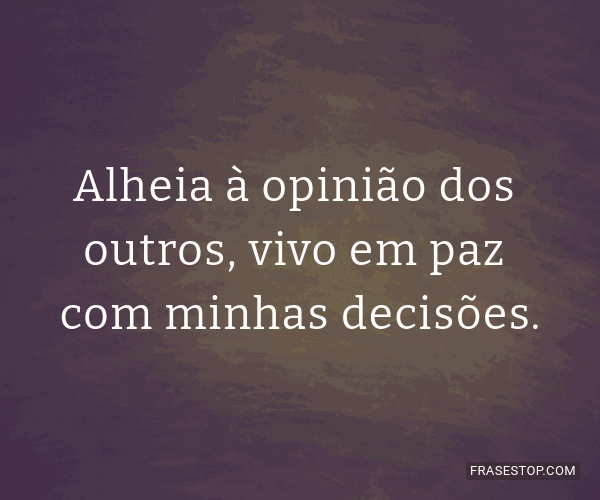Alheia à opinião dos outros, vivo em paz com... - FrasesTop
