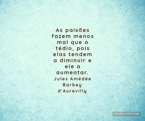 As paixões fazem menos mal que o tédio, pois... - FrasesTop