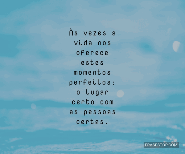 Às vezes a vida nos oferece estes momentos... - FrasesTop Às vezes a vida nos oferece estes momentos... - FrasesTop