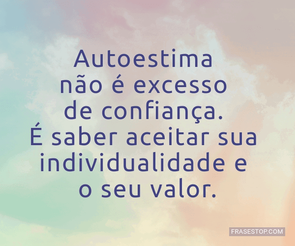 Autoestima não é excesso de confiança. É saber... - FrasesTop Autoestima não é excesso de confiança. É saber... - FrasesTop