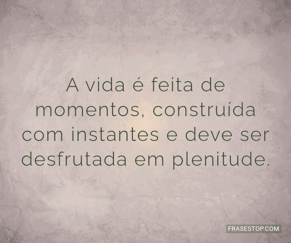 A Vida é Feita De Momentos Construída Com Frasestop