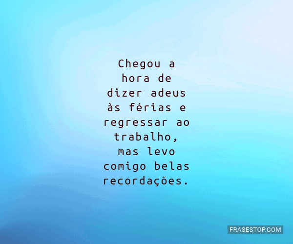 Chegou a hora de dizer adeus às férias e... - FrasesTop Chegou a hora de dizer adeus às férias e... - FrasesTop