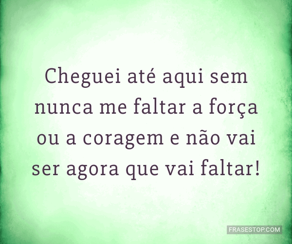 Cheguei até aqui sem nunca me faltar a força ou... - FrasesTop Cheguei até aqui sem nunca me faltar a força ou... - FrasesTop