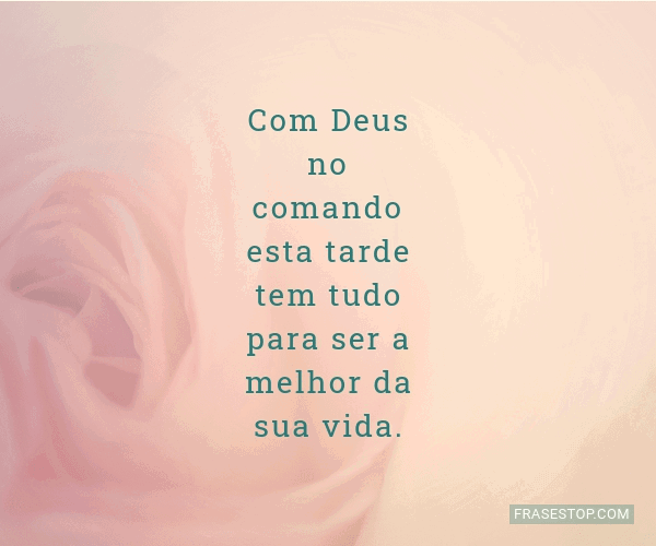 Com Deus no comando esta tarde tem tudo para ser a... - FrasesTop