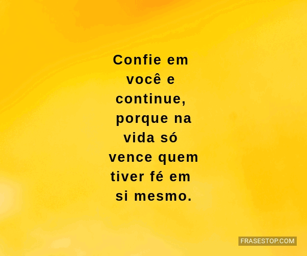 Confie em você e continue, porque na vida só... - FrasesTop