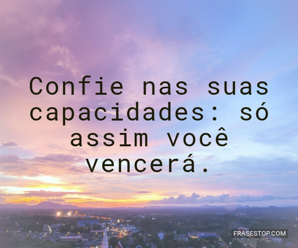 Confie nas suas capacidades: só assim você... - FrasesTop