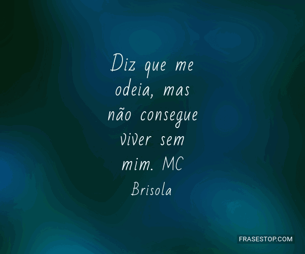 Diz que me odeia, mas não consegue viver sem mim. - FrasesTop Diz que me odeia, mas não consegue viver sem mim. - FrasesTop