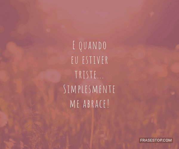 E quando eu estiver triste... Simplesmente me... - FrasesTop E quando eu estiver triste... Simplesmente me... - FrasesTop