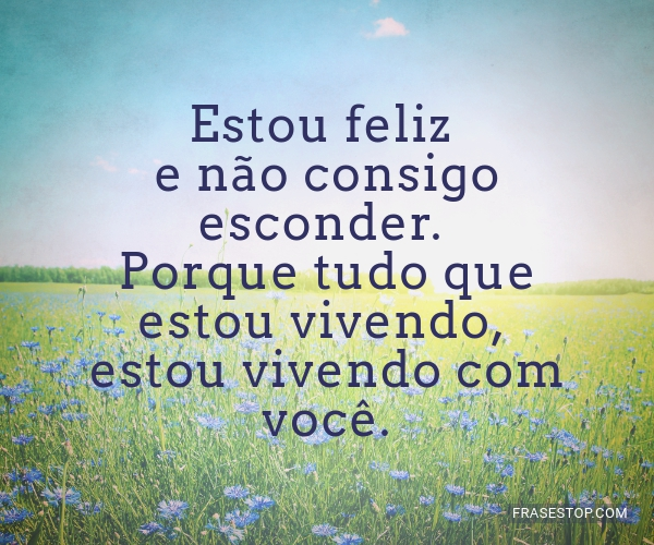 Estou feliz e não consigo esconder. Porque tudo... - FrasesTop