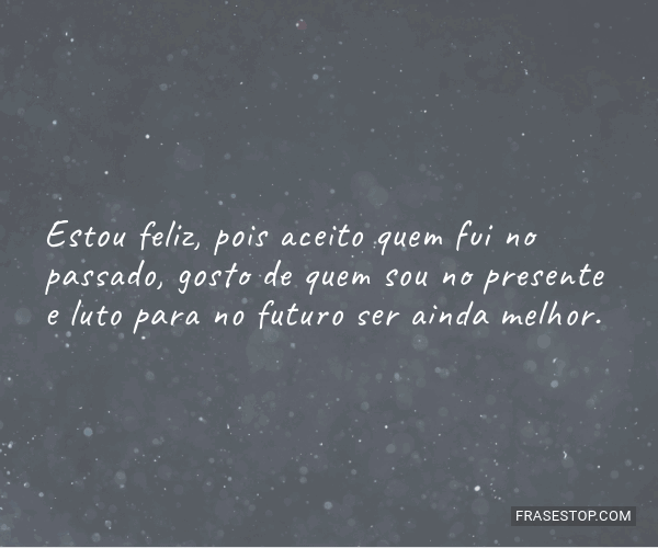 Estou feliz, pois aceito quem fui no passado,... - FrasesTop