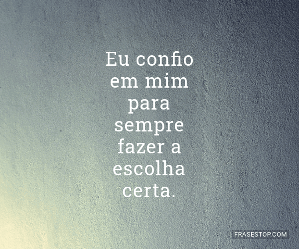 Eu confio em mim para sempre fazer a escolha... - FrasesTop