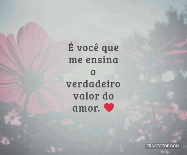 É você que me ensina o verdadeiro valor do amor.... - FrasesTop
