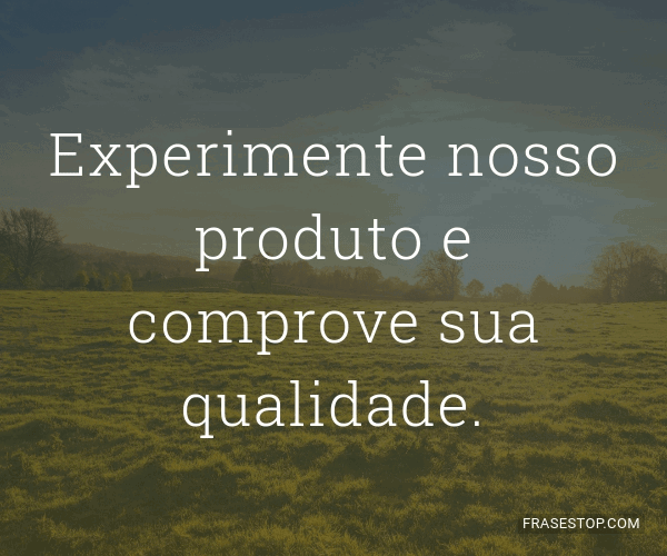 Experimente nosso produto e comprove sua... - FrasesTop
