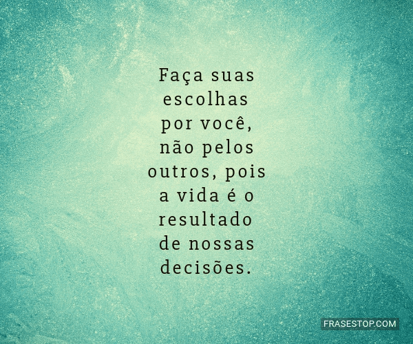 Faça Suas Escolhas Por Você Não Pelos Outros Frasestop