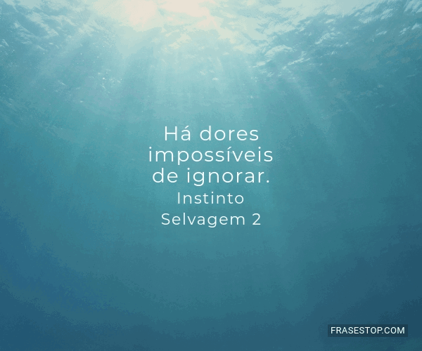 Há Dores Impossíveis De Ignorar Frasestop