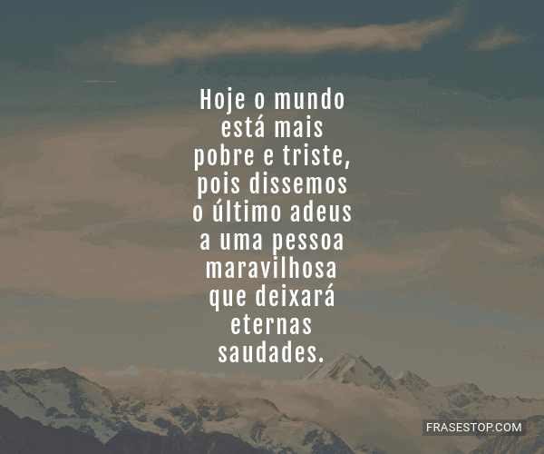 Hoje o mundo está mais pobre e triste, pois... - FrasesTop