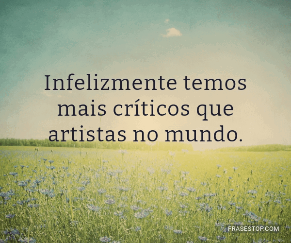 Infelizmente temos mais críticos que artistas no... - FrasesTop