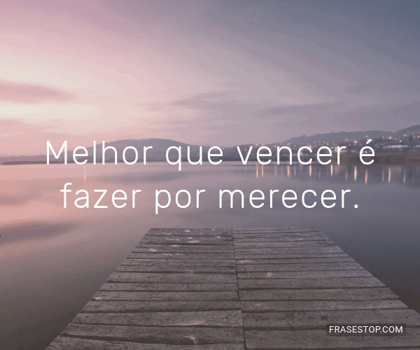 Melhor que vencer é fazer por merecer. - FrasesTop