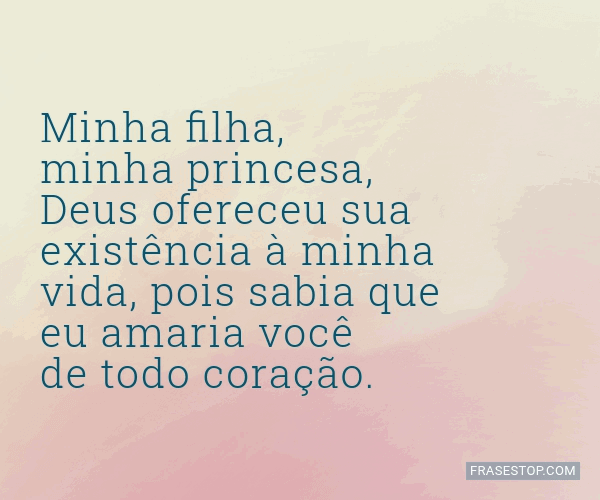 Minha filha, minha princesa, Deus ofereceu sua... - Frases Top