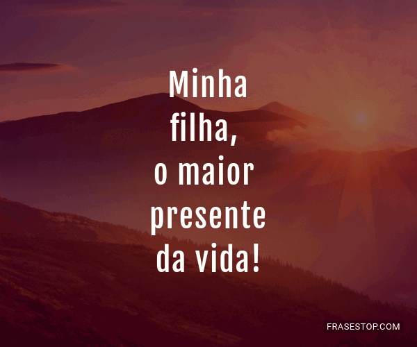 Minha filha, o maior presente da vida! - FrasesTop