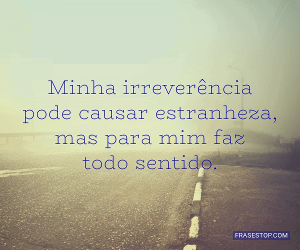 Minha irreverência pode causar estranheza, mas... - FrasesTop