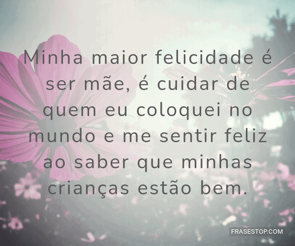 Minha maior felicidade é ser mãe, é cuidar de... - FrasesTop