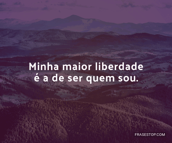 Minha maior liberdade é a de ser quem sou. - FrasesTop