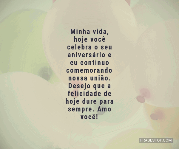 Minha vida, hoje você celebra o seu aniversário... - FrasesTop Minha vida, hoje você celebra o seu aniversário... - FrasesTop