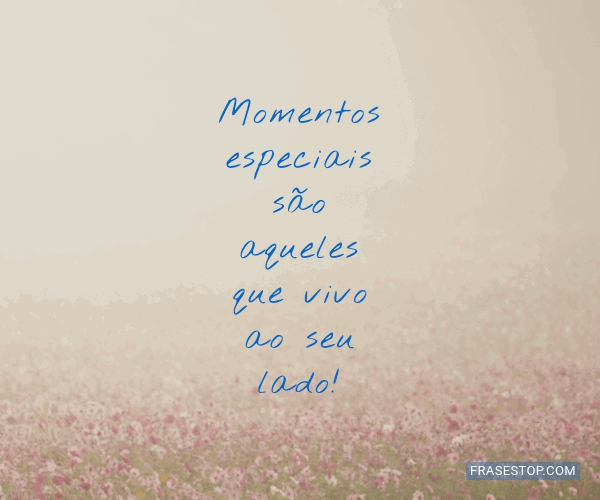 Momentos especiais são aqueles que vivo ao seu... - FrasesTop