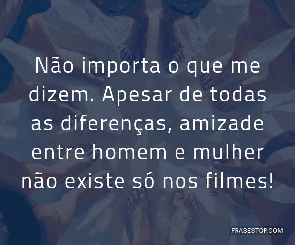 Não importa o que me dizem. Apesar de todas as... - FrasesTop Não importa o que me dizem. Apesar de todas as... - FrasesTop