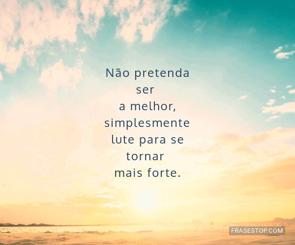 Não pretenda ser a melhor, simplesmente lute para... - FrasesTop