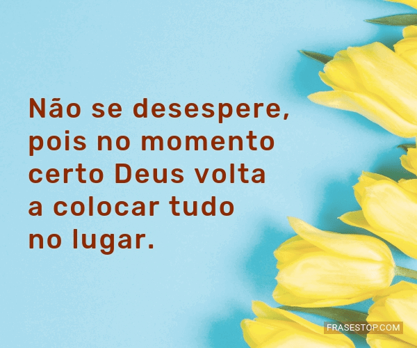 Não se desespere, pois no momento certo Deus... - FrasesTop Não se desespere, pois no momento certo Deus... - FrasesTop