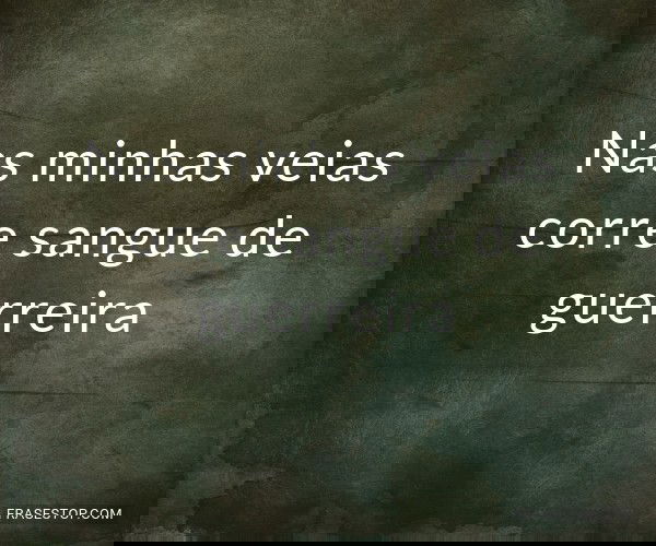 Nas minhas veias corre sangue de guerreira - FrasesTop Nas minhas veias corre sangue de guerreira - FrasesTop