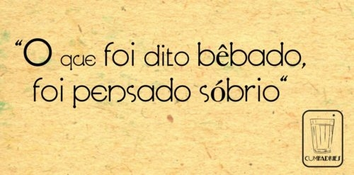 O que foi dito bêbado, foi pensado sóbrio. - FrasesTop O que foi dito bêbado, foi pensado sóbrio. - FrasesTop