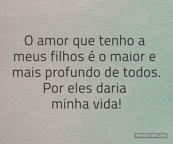 O amor que tenho a meus filhos é o maior e mais... - FrasesTop