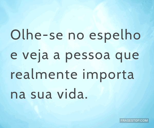 Olhe-se no espelho e veja a pessoa que realmente... - FrasesTop Olhe-se no espelho e veja a pessoa que realmente... - FrasesTop