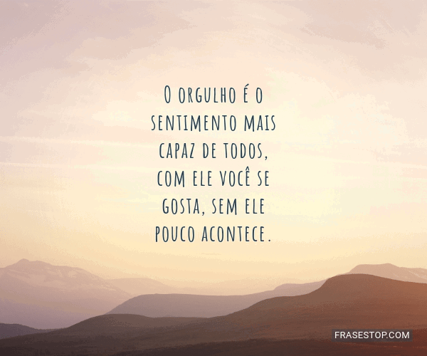 O orgulho é o sentimento mais capaz de todos, com... - FrasesTop