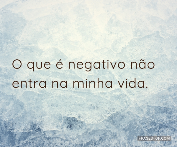 O que é negativo não entra na minha vida. - FrasesTop