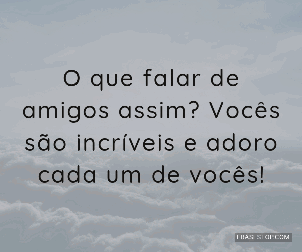O que falar de amigos assim? Vocês são... - FrasesTop