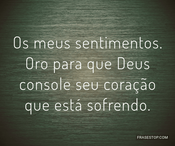 Os meus sentimentos. Oro para que Deus console seu... - FrasesTop