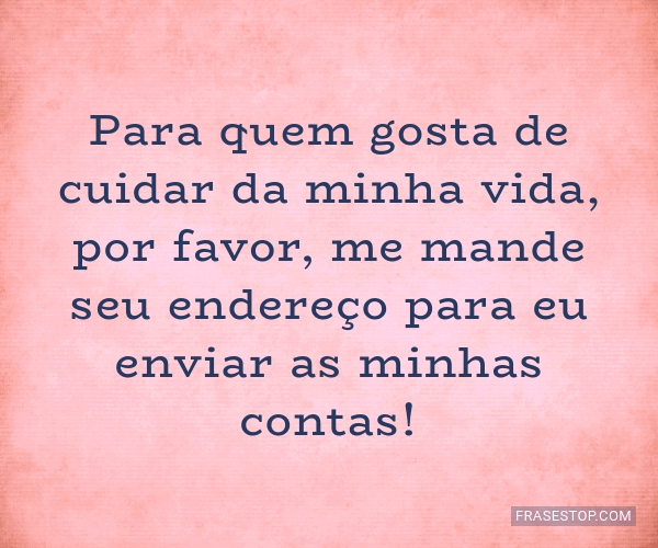Para Quem Gosta De Cuidar Da Minha Vida Por Frasestop