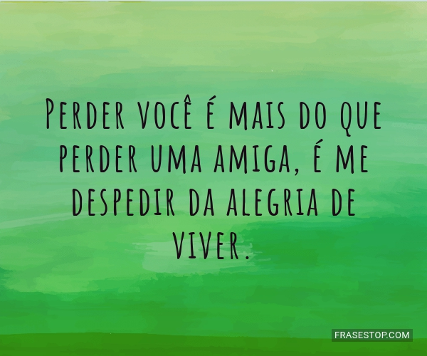 Perder você é mais do que perder uma amiga, é... - FrasesTop