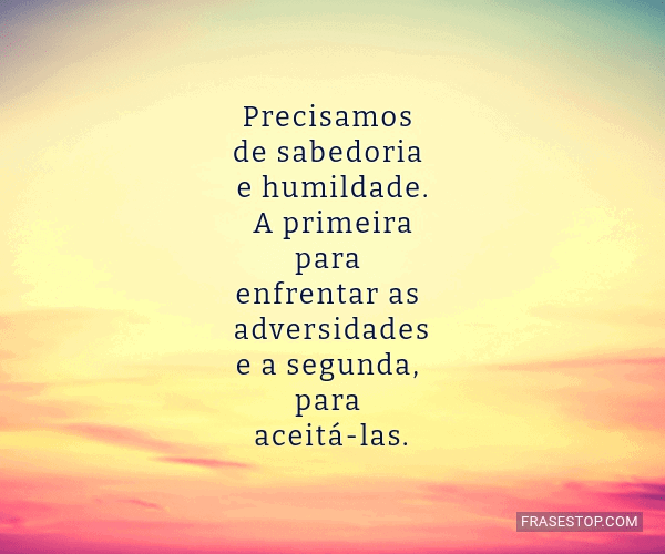 Precisamos de sabedoria e humildade. A primeira... - FrasesTop