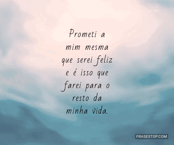 Prometi A Mim Mesma Que Serei Feliz E é Isso Que Frasestop