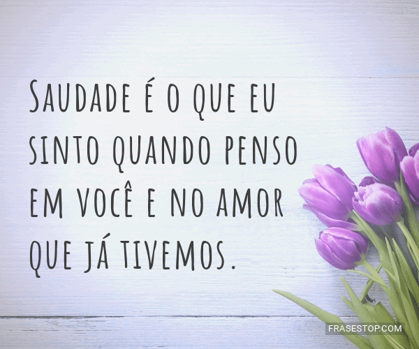 Saudade é o que eu sinto quando penso em você e... - FrasesTop