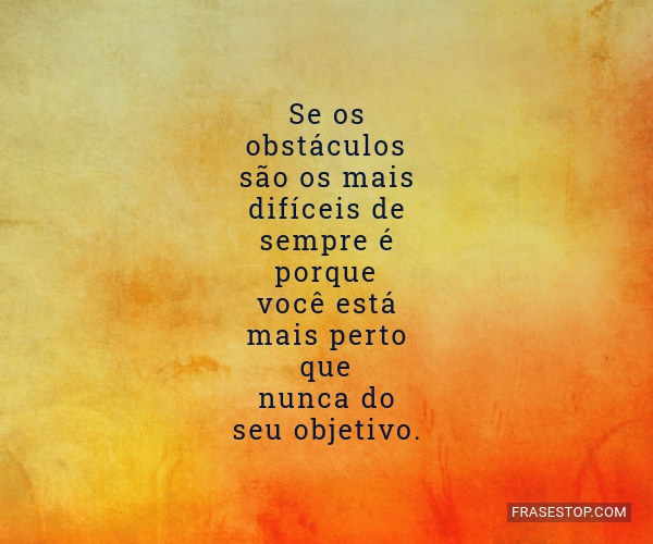 Se os obstáculos são os mais difíceis de sempre... - FrasesTop Se os obstáculos são os mais difíceis de sempre... - FrasesTop