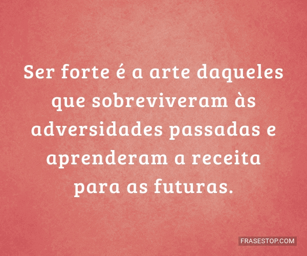 Ser forte é a arte daqueles que sobreviveram às... - FrasesTop